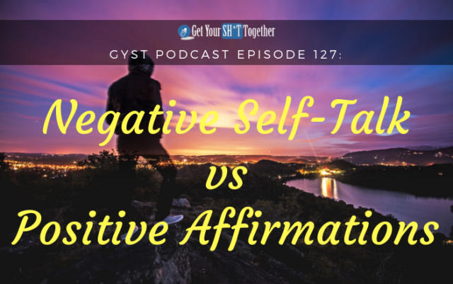 127: Negative Self Talk vs Positive Affirmations – GYST Podcast